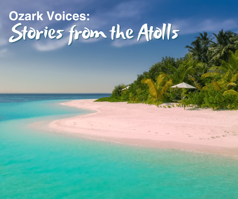 Ozark Voices: Stories from the Atolls - Shiloh Museum of Ozark History